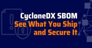 CycloneDX SBOM: See What You Ship—and Secure It | Xygeni