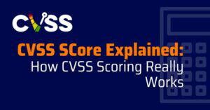 CVSS Score Explained: How CVSS Scoring Really Works | Xygeni